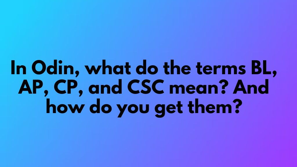 In Odin What Do The Terms BL AP CP And CSC Mean And How Do You Get